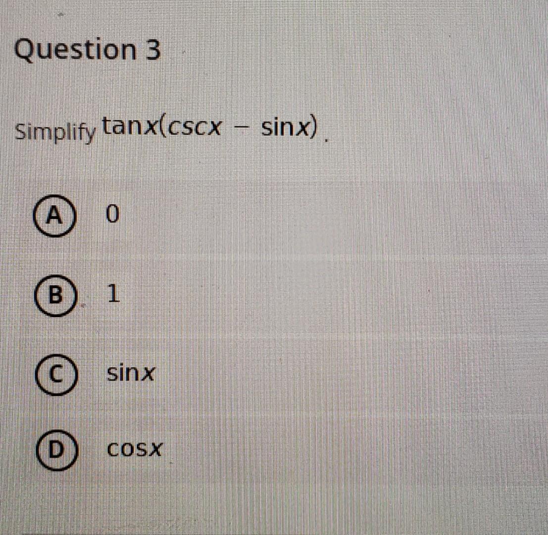 Solved Question 3 Simplify tanx(cscx - sinx) A 0 B 1 C sinx | Chegg.com