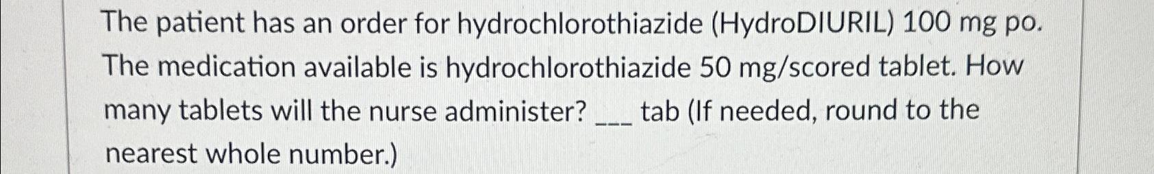 Solved The patient has an order for hydrochlorothiazide | Chegg.com