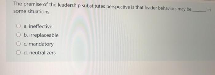 Solved The premise of the leadership substitutes perspective | Chegg.com