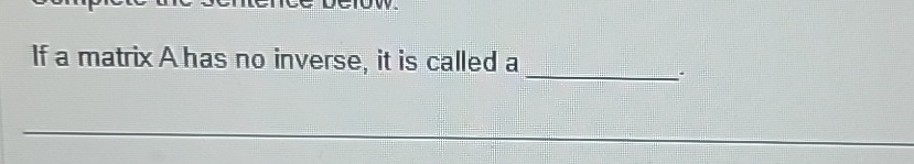 Solved If a matrix A has no inverse, it is called a | Chegg.com