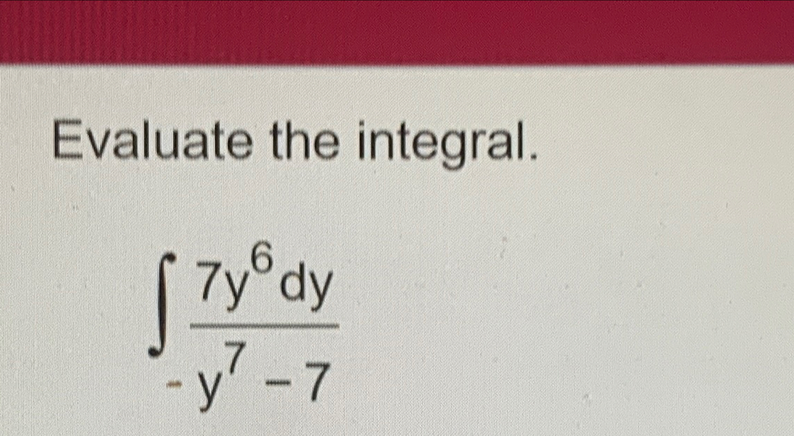 Solved Evaluate the integral.∫﻿﻿7y6dy-y7-7 | Chegg.com