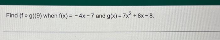 Solved Find (fog)(9) when f(x) = - 4x - 7 and g(x) = 7x² + | Chegg.com