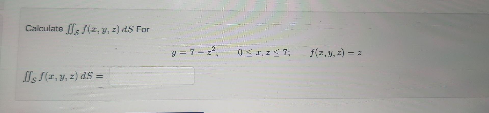 Solved Calculate ∬Sf(x,y,z)dS For y=7−z2,0≤x,z≤7;f(x,y,z)=z | Chegg.com