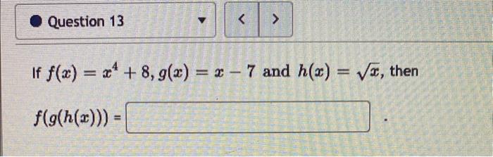 Solved If f(x)=x4+8,g(x)=x−7 and h(x)=x, then f(g(h(x)))=The | Chegg.com