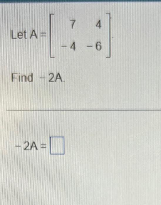 Solved Let A=[7−44−6] Find −2A. −2A= | Chegg.com