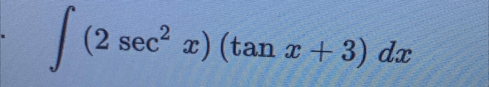 Solved ∫﻿﻿(2sec2x)(tanx+3)dx | Chegg.com