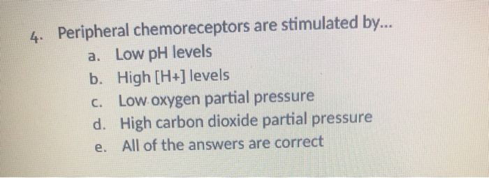 Solved 4. Peripheral chemoreceptors are stimulated by... a. | Chegg.com
