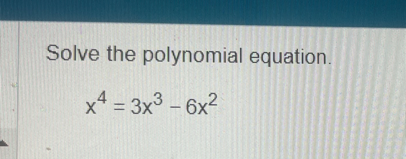 Solved Solve the polynomial equation.x4=3x3-6x2 | Chegg.com