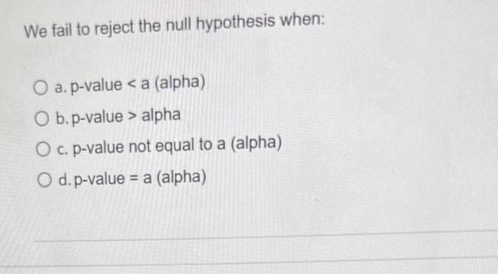 Solved We fail to reject the null hypothesis when: a. | Chegg.com