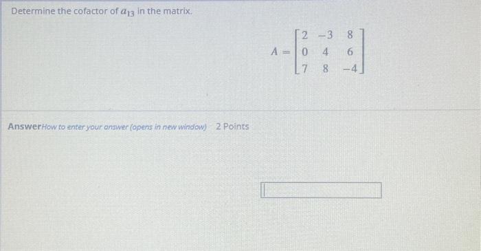 Solved Determine the cofactor of a13 in the matrix. | Chegg.com