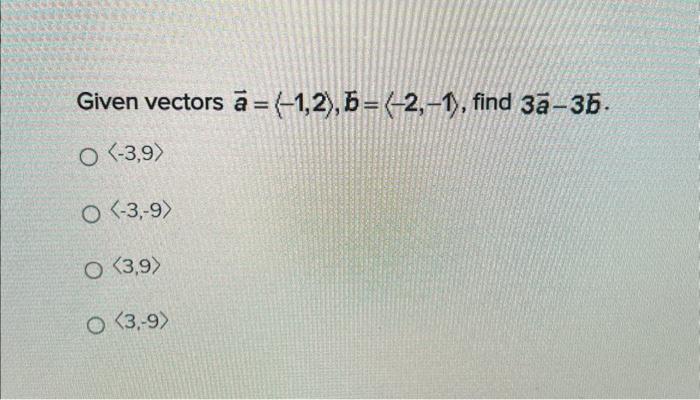 Solved Given vectors a= −1,2 ,b= −2,−1 , find 3a−3b. −3,9 | Chegg.com