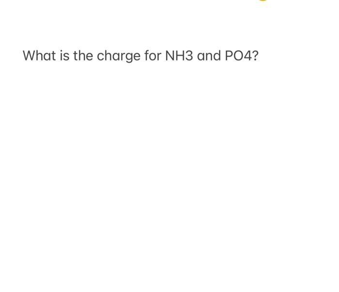 Solved What is the charge for NH3 and PO4? | Chegg.com
