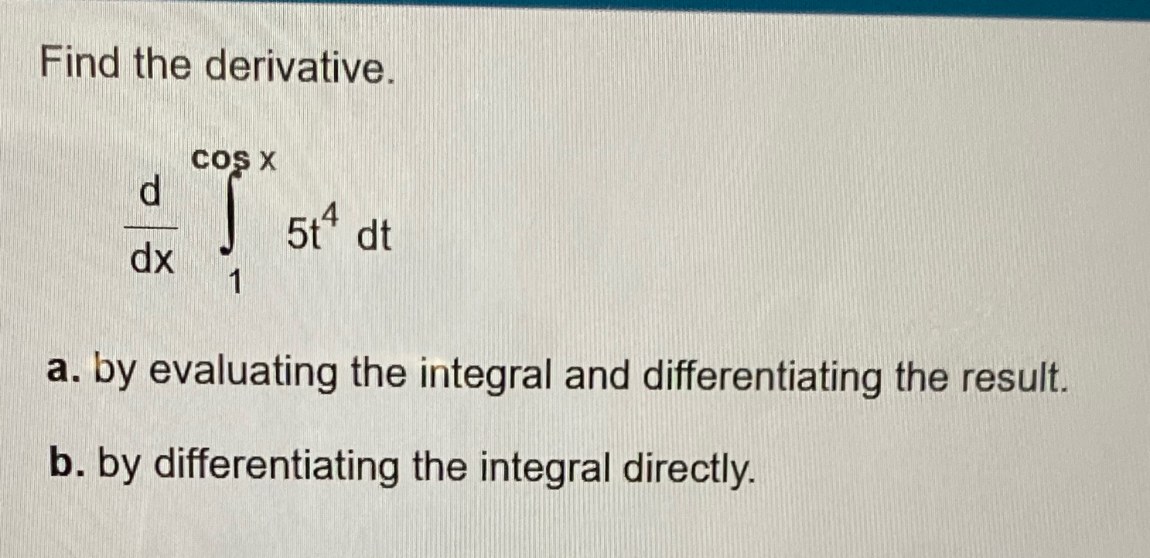 Solved Find the derivative.ddx∫1cosx5t4dta. ﻿by evaluating | Chegg.com
