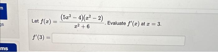 Solved f(x)=x2+6(5x2−4)(x2−2). Evaluate f′(x) at x=3 | Chegg.com
