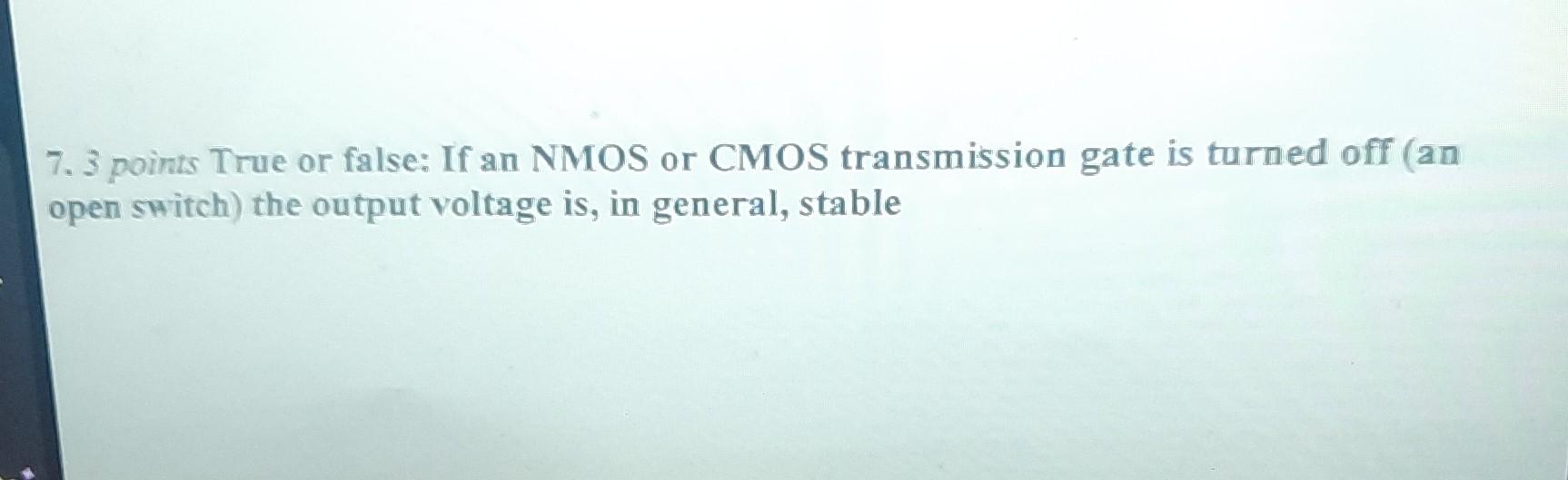 Solved 7. 3 points True or false: If an NMOS or CMOS | Chegg.com