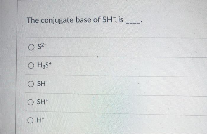 Solved The conjugate base of SH−is s2− H3 S+ SH− SH+ H+ | Chegg.com