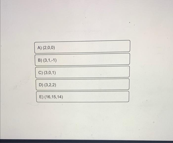 Solved A) (2,0,0) B) (3,1,−1) C) (3,0,1) D) (3,2,2) E) | Chegg.com
