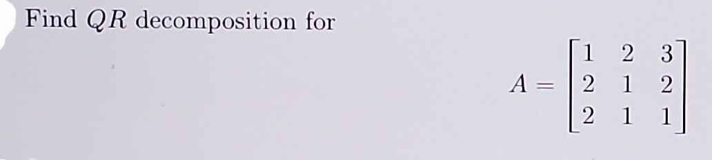 Solved Find QR decomposition for A=⎣⎡122211321⎦⎤ | Chegg.com