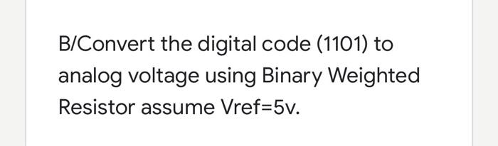 Solved B/Convert the digital code (1101) to analog voltage | Chegg.com