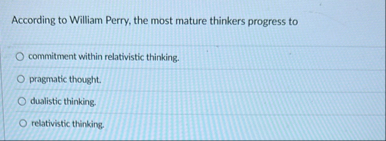 Solved According to William Perry, the most mature thinkers | Chegg.com