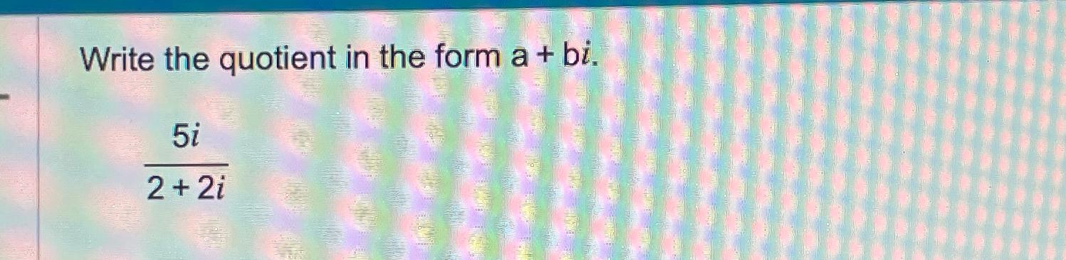 Solved Write the quotient in the form a+bi.5i2+2i | Chegg.com