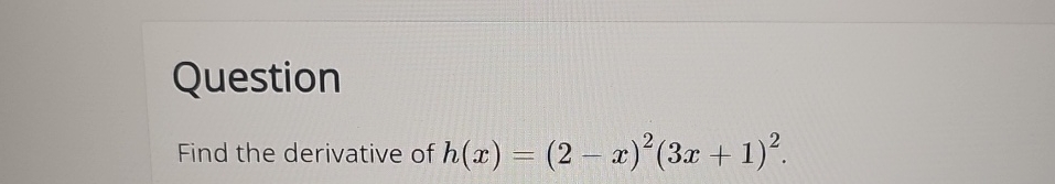 Solved QuestionFind the derivative of h(x)=(2-x)2(3x+1)2 | Chegg.com