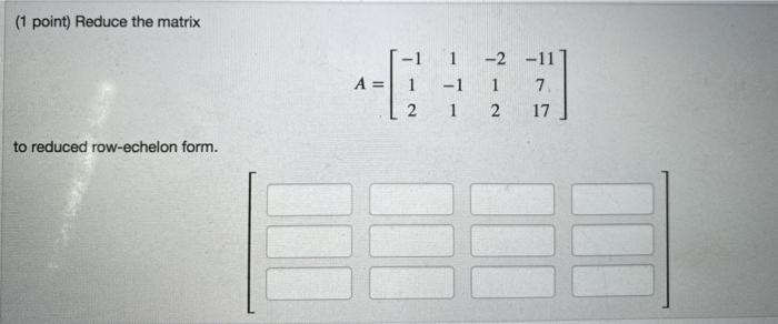 Solved (1 point) Reduce the matrix A= 1 -2 -11 -1 1 7 1 2 17 | Chegg.com