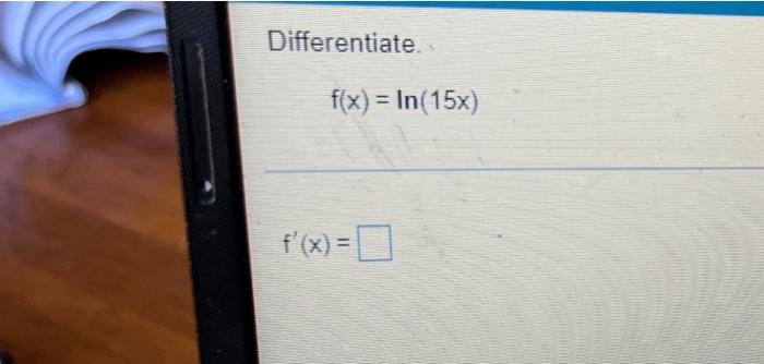 Solved Differentiate. f(x) = In(15x) f'(x) = | Chegg.com