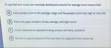 Solved To say that test scores are normally distributed | Chegg.com