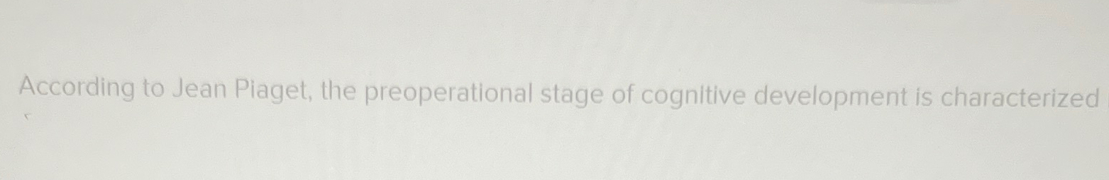 Solved According to Jean Piaget, the preoperational stage of | Chegg.com