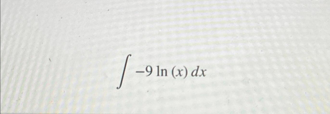 Solved ∫﻿﻿-9ln(x)dx | Chegg.com