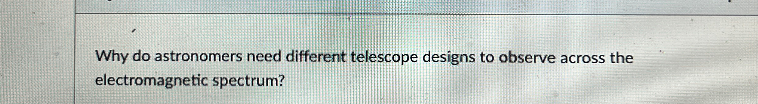Solved Why do astronomers need different telescope designs | Chegg.com