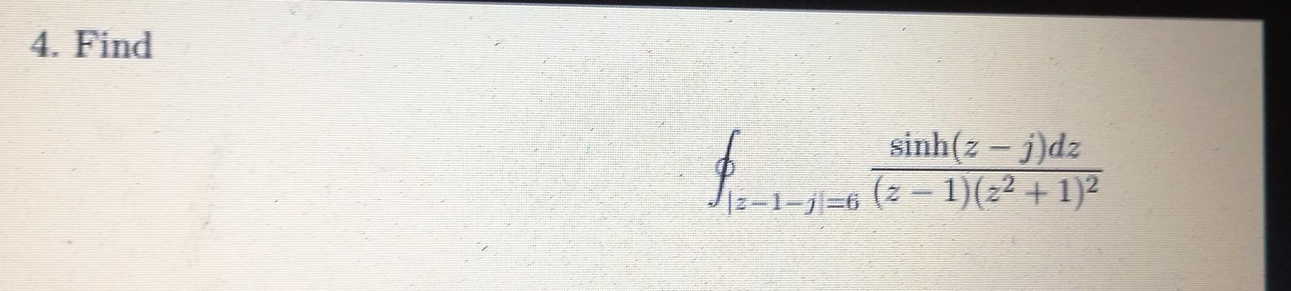 Solved 4. Find ∮∣z−1−j∣=6(z−1)(z2+1)2sinh(z−j)dz | Chegg.com