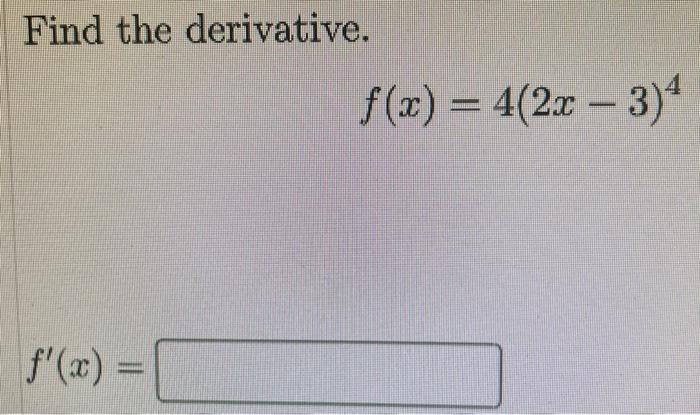 Solved Find the derivative. f(x) = 4(2x - 3) 4 f'(x) = | Chegg.com