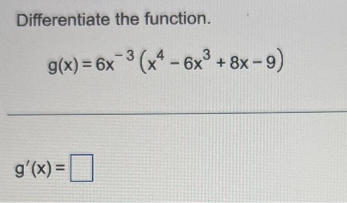 Solved Differentiate the function. g(x)=6x−3(x4−6x3+8x−9) | Chegg.com