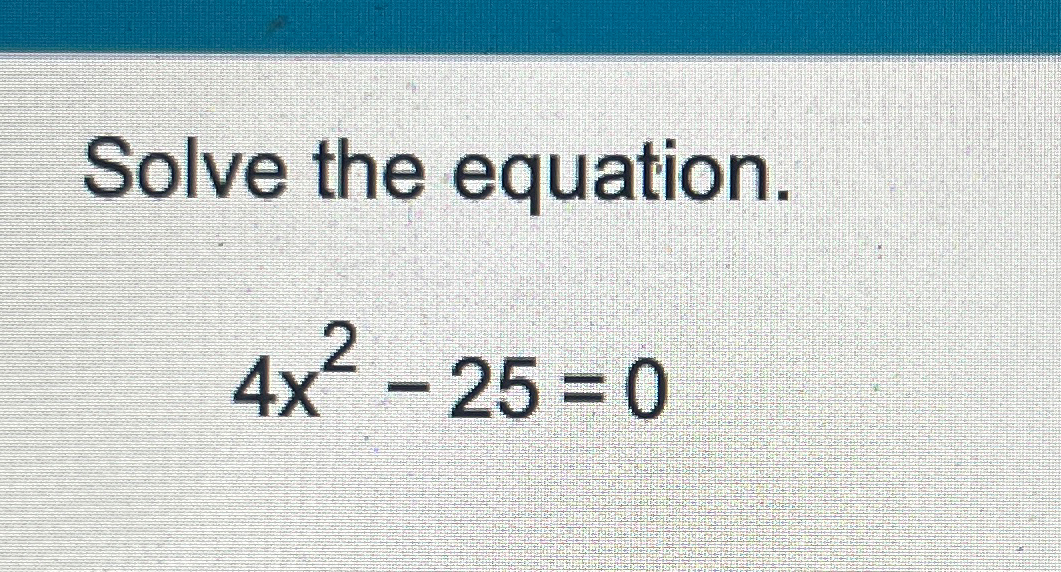 Solved Solve the equation.4x2-25=0 | Chegg.com