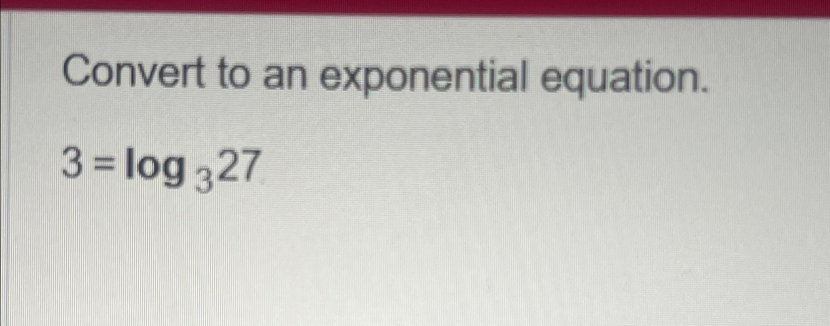 Solved Convert to an exponential equation.3=log327 | Chegg.com