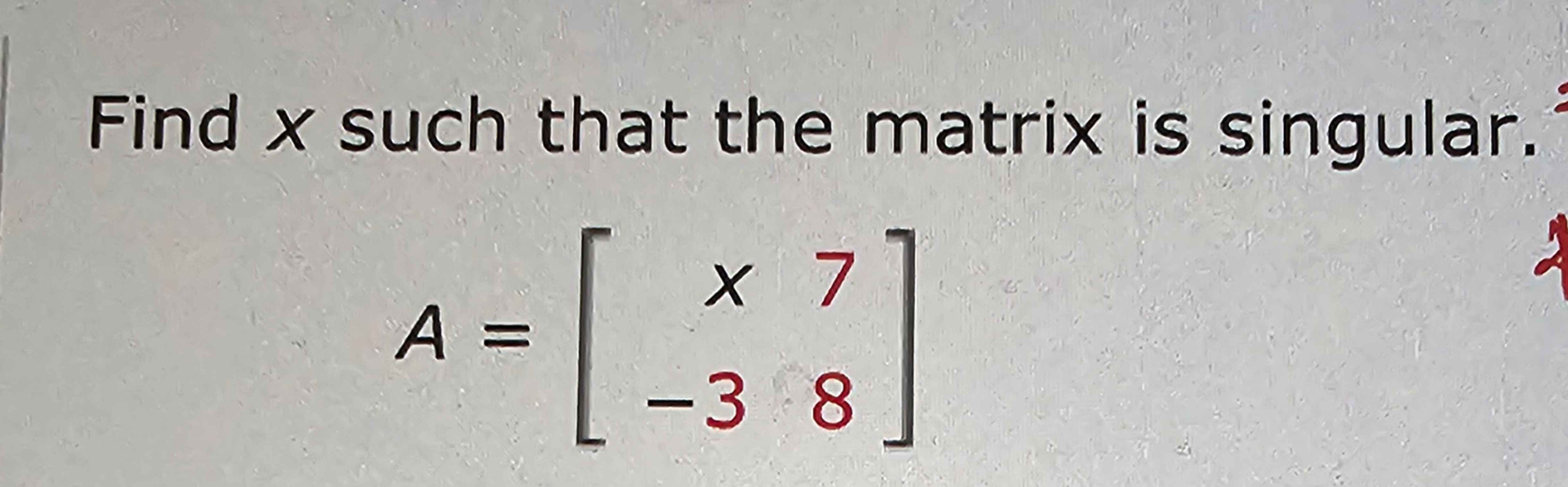 Solved Find x ﻿such that the matrix is singularA=[x7-38] | Chegg.com