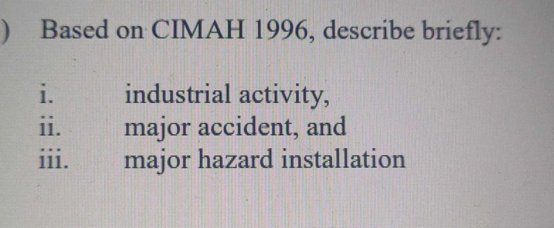 Solved ) Based on CIMAH 1996, describe briefly: industrial | Chegg.com
