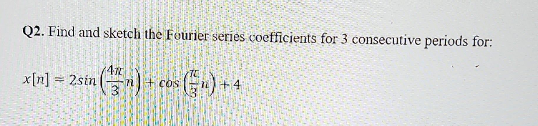 Solved Q2. Find and sketch the Fourier series coefficients | Chegg.com