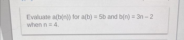 Solved Evaluate a(b(n)) for a(b)=5b and b(n)=3n−2 when n=4. | Chegg.com
