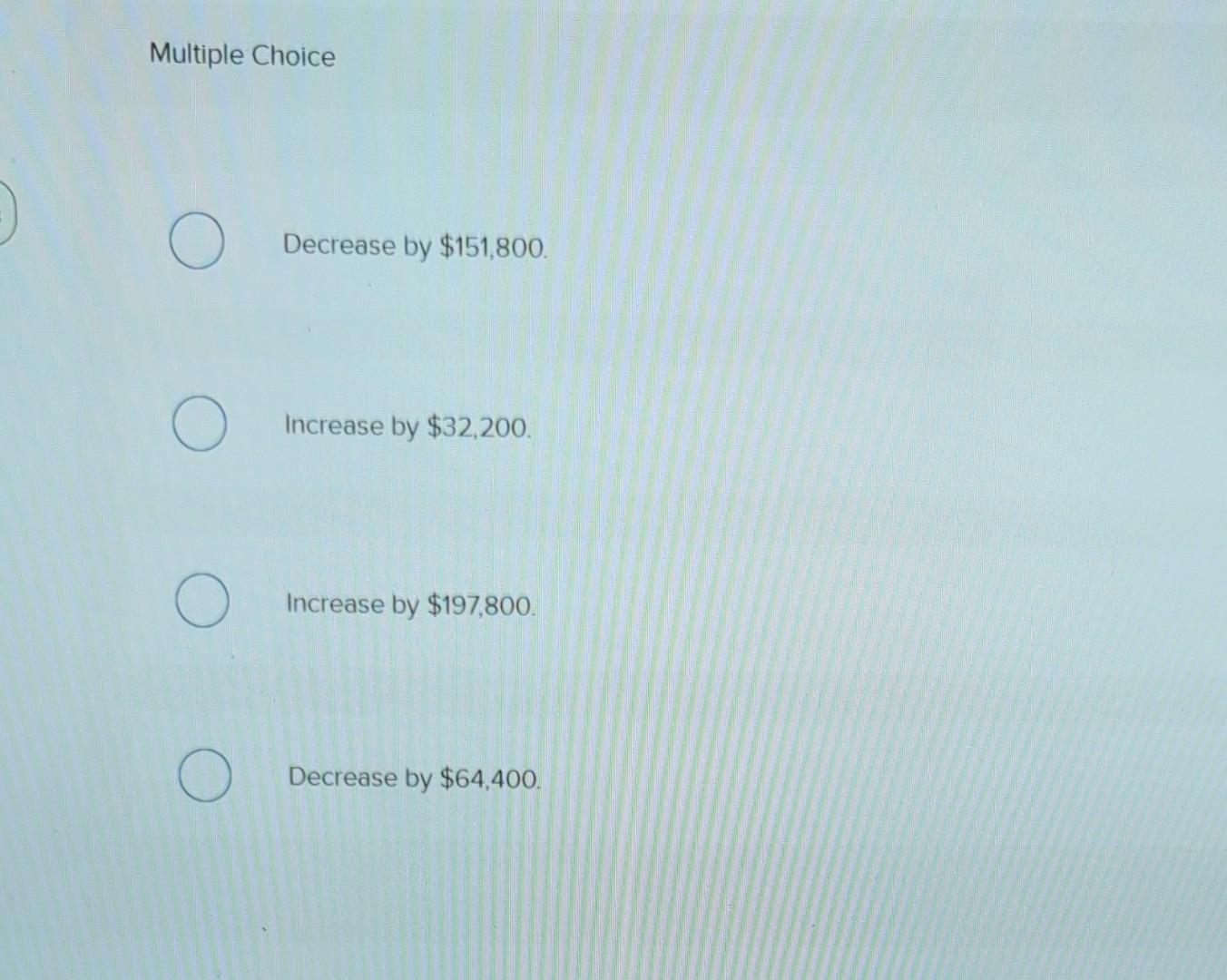 Solved Multiple Choice Decrease by $151,800. Increase by | Chegg.com