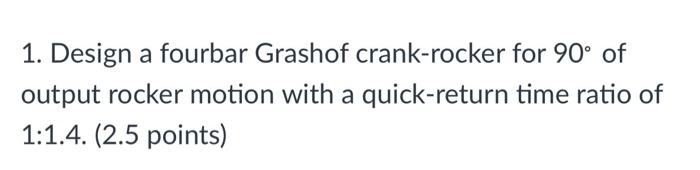 Solved 1. Design a fourbar Grashof crank-rocker for 90° of | Chegg.com