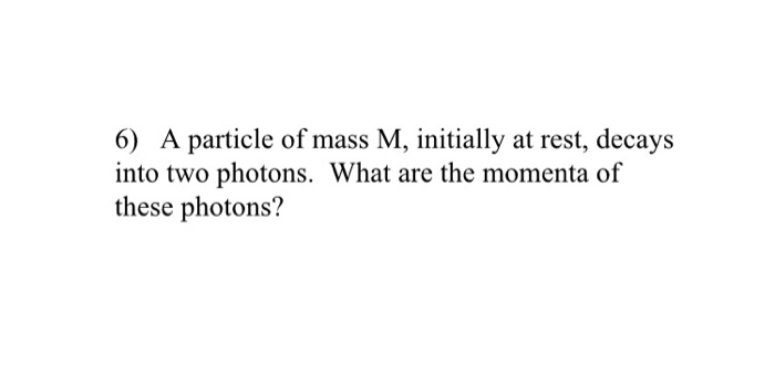 Solved 6) A particle of mass M, initially at rest, decays | Chegg.com