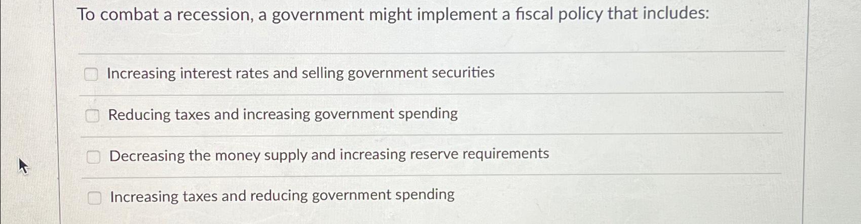 Solved To combat a recession, a government might implement a | Chegg.com