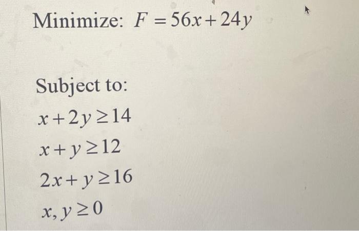 Solved Minimize: F = 56x+24y Subject to: x+2y ≥ 14 x+y≥12 | Chegg.com