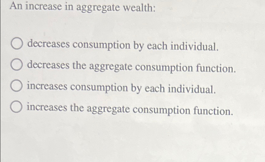 Solved An increase in aggregate wealth:decreases consumption | Chegg.com