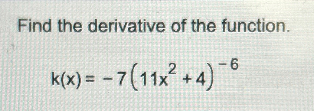 Solved Find the derivative of the function.k(x)=-7(11x2+4)-6 | Chegg.com