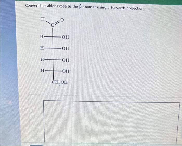Solved Convert the aldohexose to the β anomer using a | Chegg.com