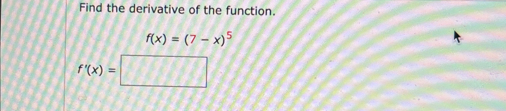 Solved Find the derivative of the function.f(x)=(7-x)5f'(x)= | Chegg.com